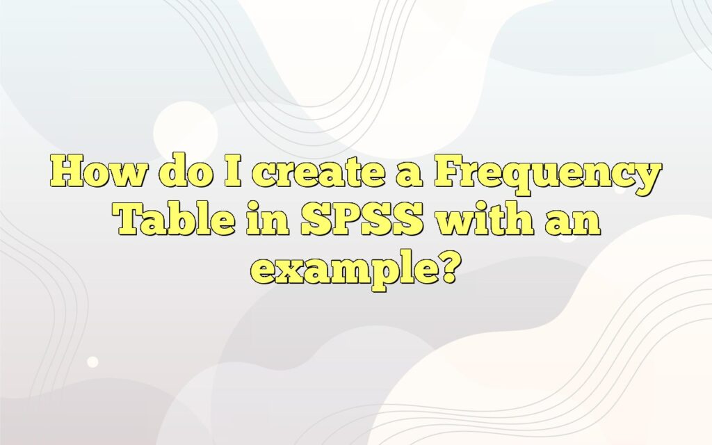 How Do I Create A Frequency Table In SPSS With An Example?