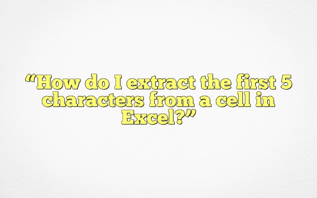 How Do I Extract The First 5 Characters From A Cell In Excel