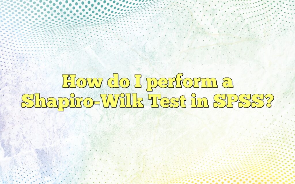 How Do I Perform A Shapiro-Wilk Test In SPSS?