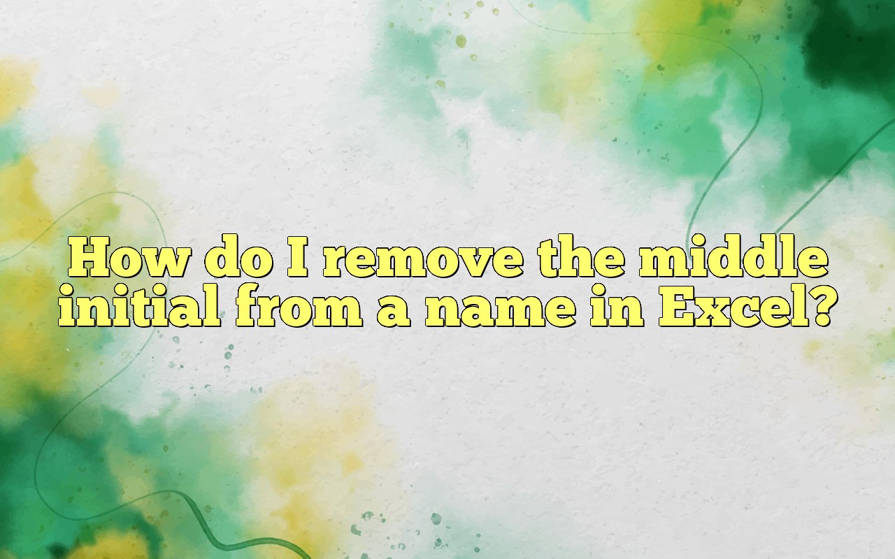 How Do I Remove The Middle Initial From A Name In Excel?