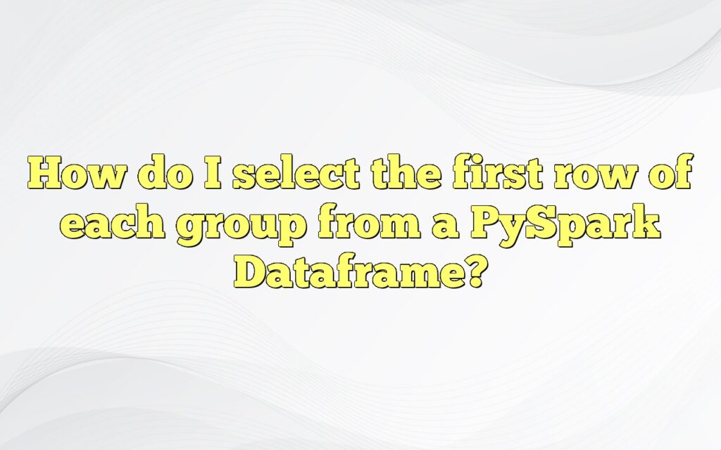 How Do I Select The First Row Of Each Group From A PySpark Dataframe?