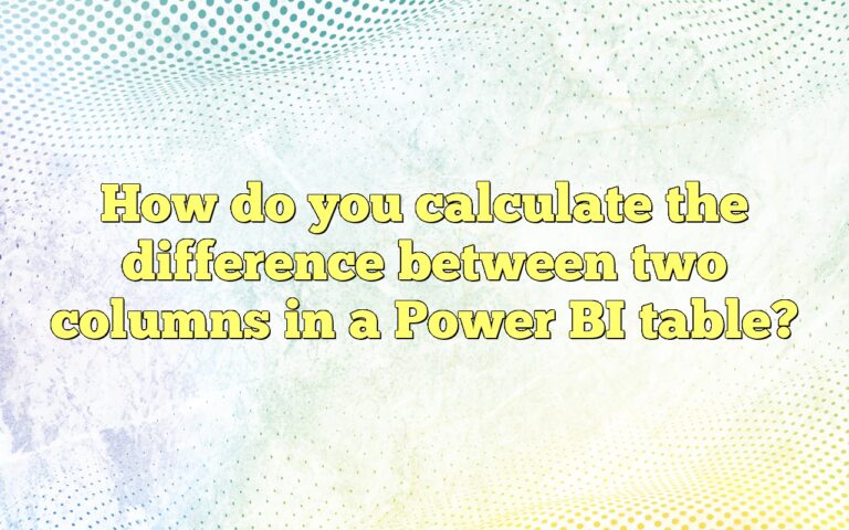 How Do You Calculate The Difference Between Two Columns In A Power BI Table?