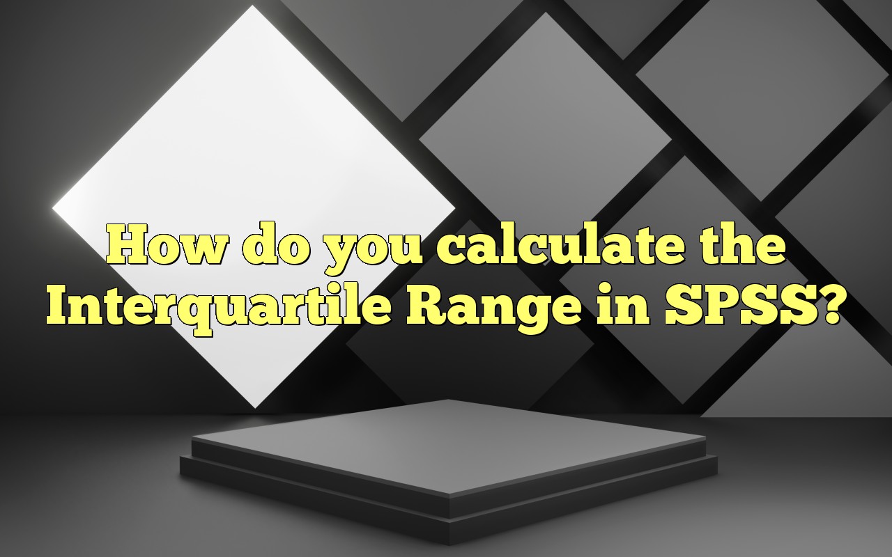 How Do You Calculate The Interquartile Range In SPSS?