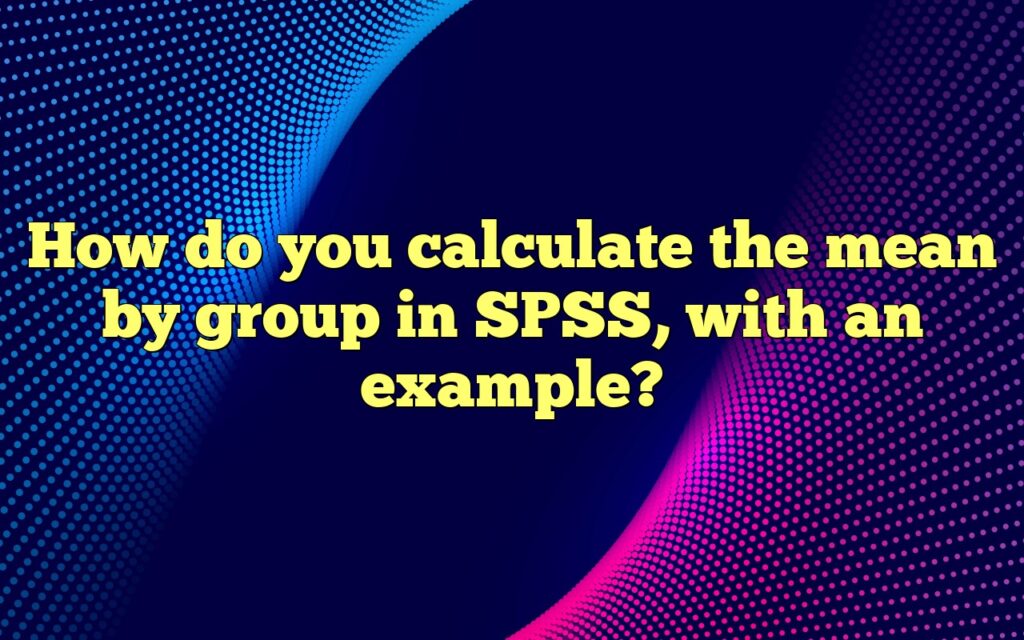 How Do You Calculate The Mean By Group In SPSS, With An Example?