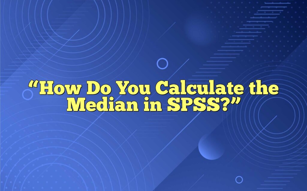 How Do You Calculate The Median In SPSS?