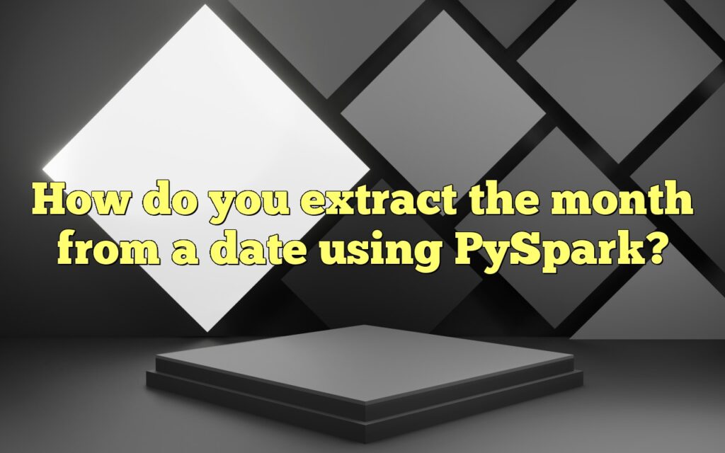 How Do You Extract The Month From A Date Using PySpark?