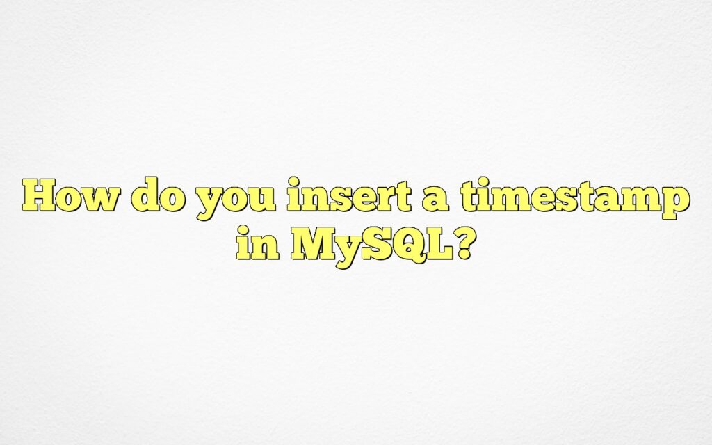 How Do You Insert A Timestamp In MySQL?