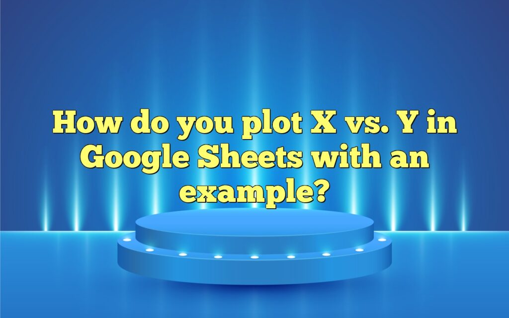 How Do You Plot X Vs. Y In Google Sheets With An Example?
