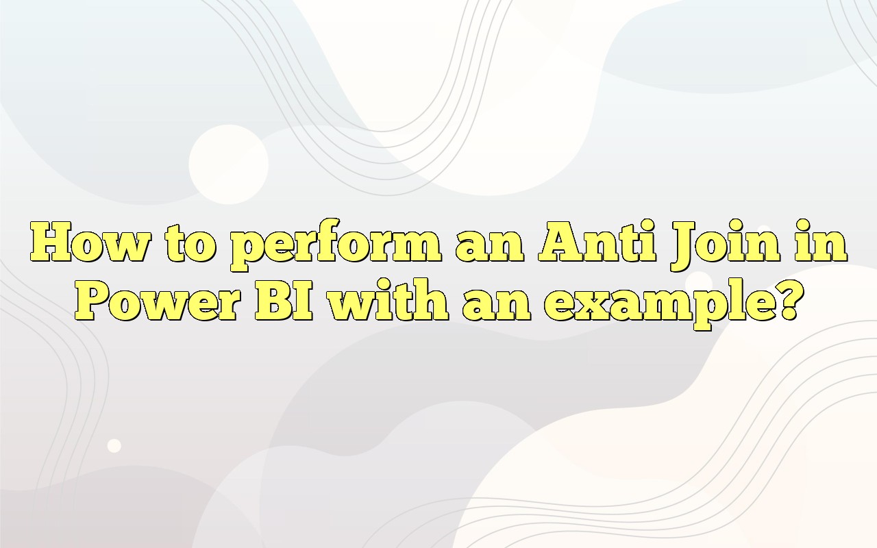 How To Perform An Anti Join In Power BI With An Example?