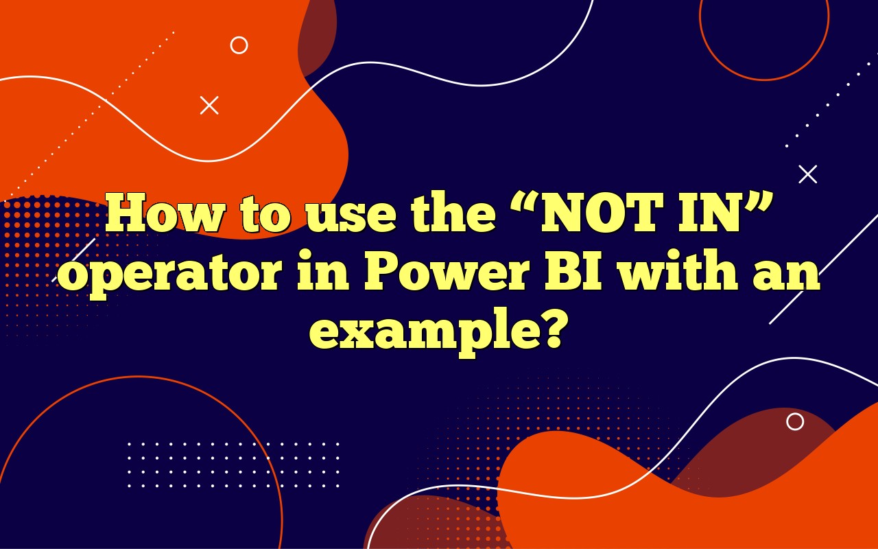 How To Use The "NOT IN" Operator In Power BI With An Example?