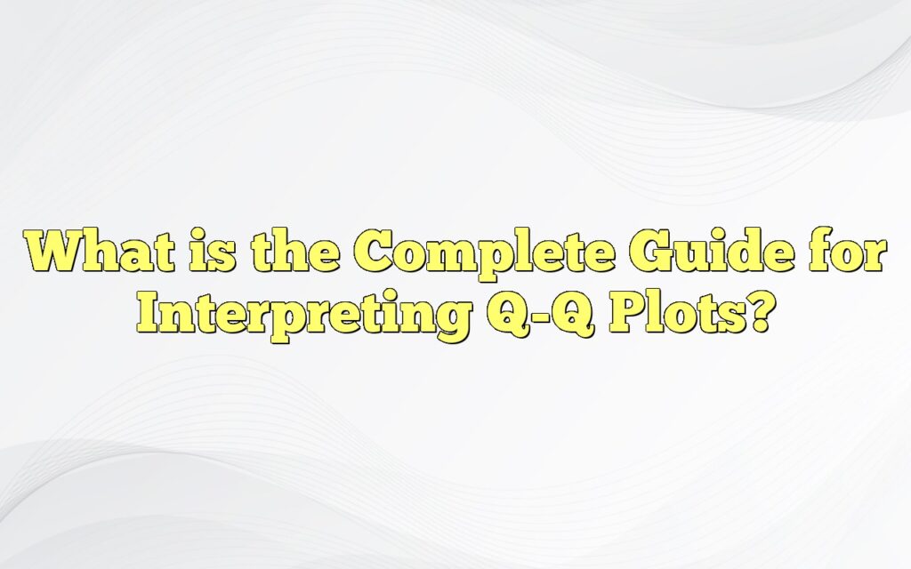 What Is The Complete Guide For Interpreting Q-Q Plots?