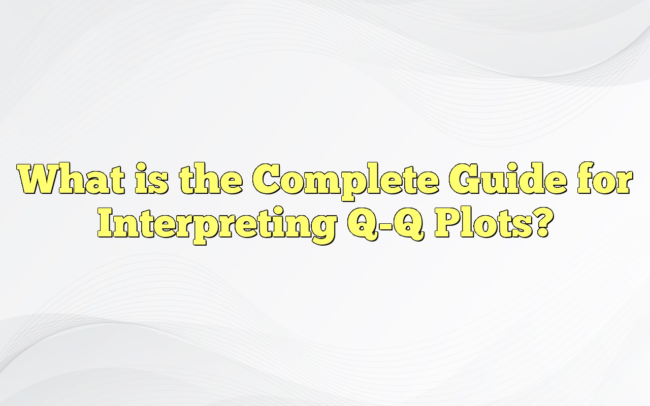 What Is The Complete Guide For Interpreting Q-Q Plots?