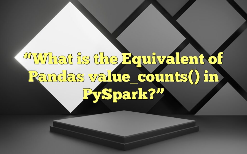 What Is The Equivalent Of Pandas Value_counts() In PySpark?