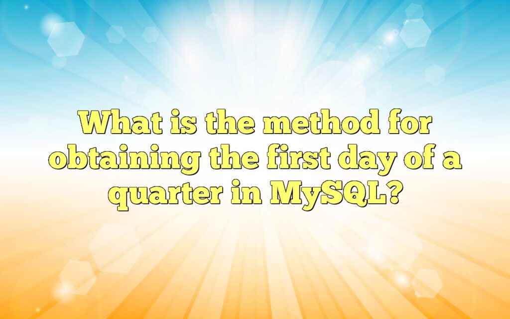 What Is The Method For Obtaining The First Day Of A Quarter In MySQL?