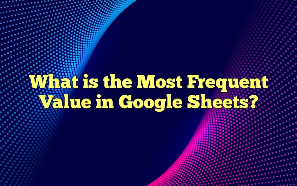 What Is The Most Frequent Value In Google Sheets?
