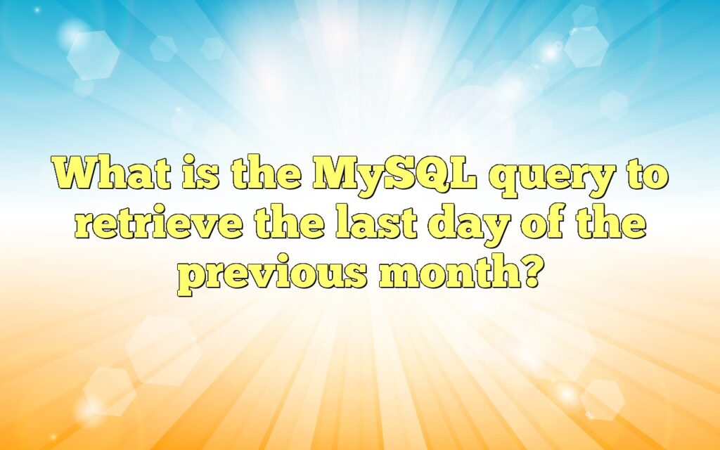 How To Get The Last Day Of The Previous Month In MySQL