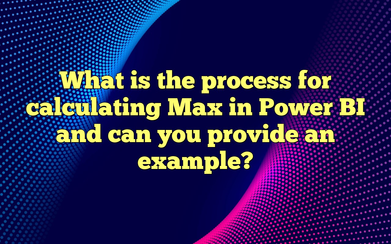 What Is The Process For Calculating Max In Power BI And Can You Provide ...