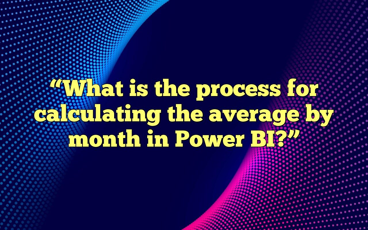 What Is The Process For Calculating The Average By Month In Power BI?
