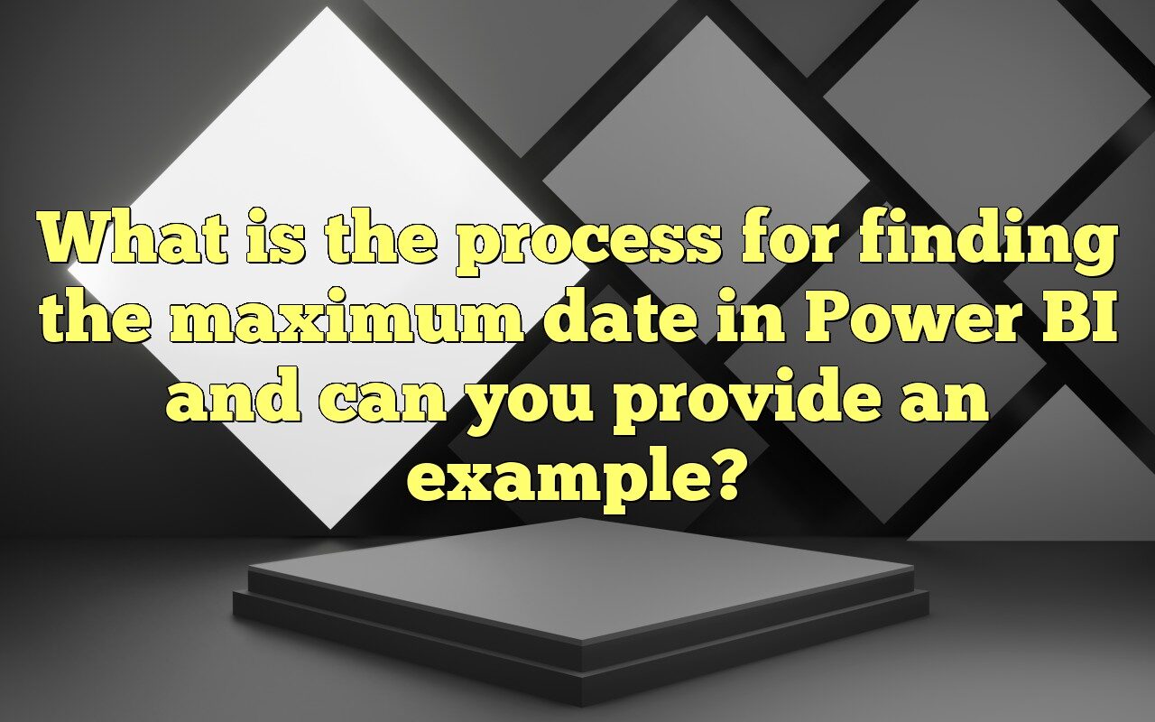 How To Find The Maximum Date In Power BI: A Step-by-Step Guide
