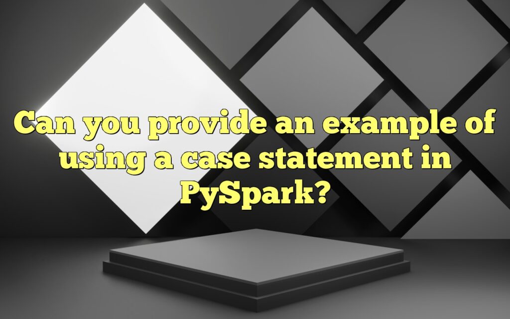Can You Provide An Example Of Using A Case Statement In PySpark?
