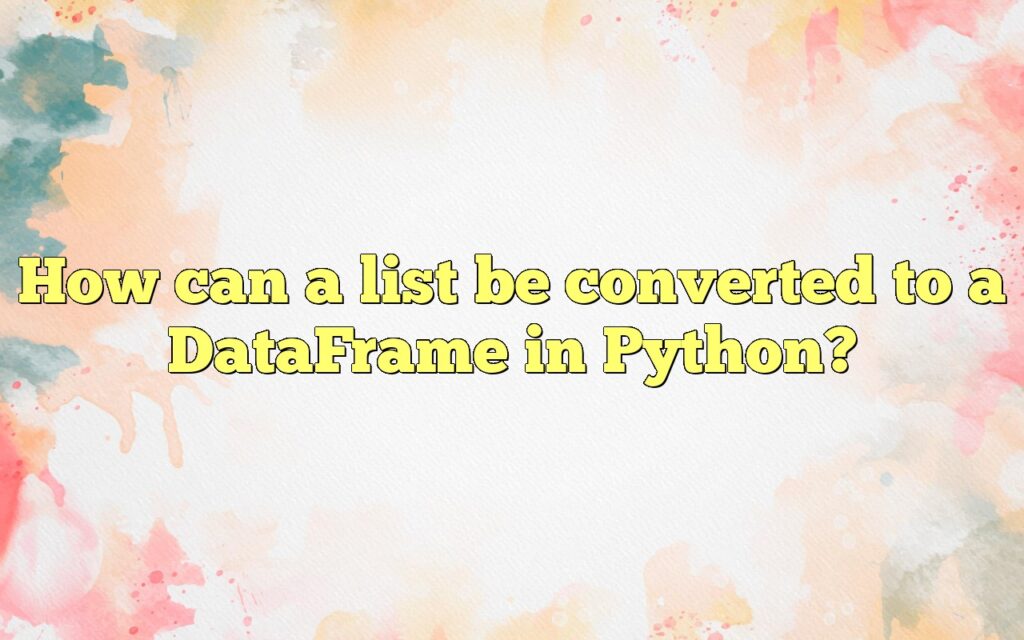 How Can A List Be Converted To A DataFrame In Python?