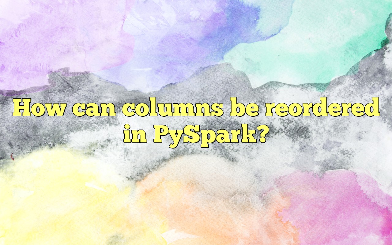 How Can Columns Be Reordered In PySpark?
