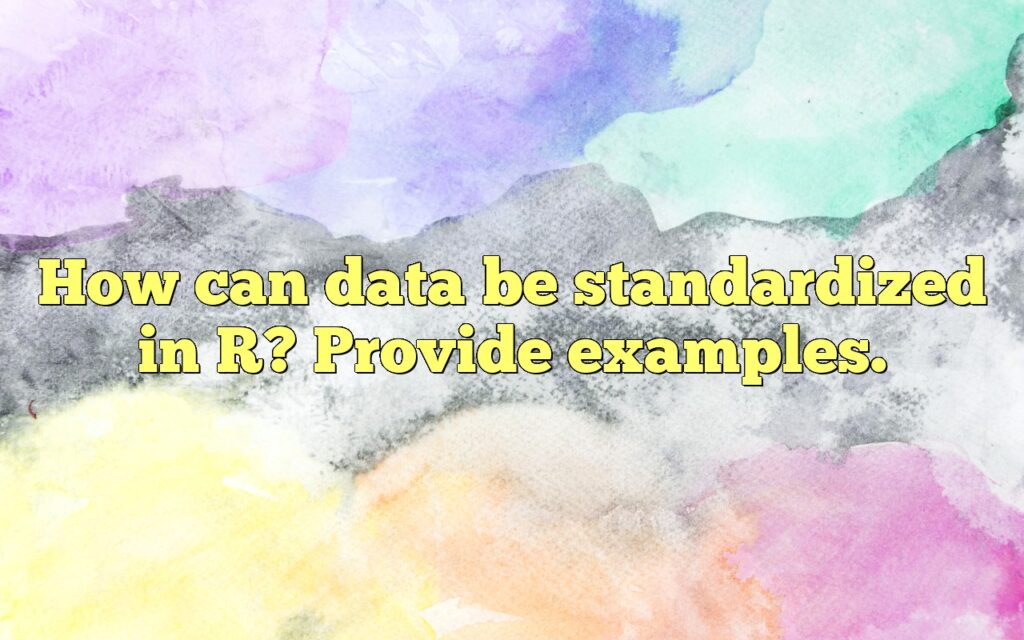 How Can Data Be Standardized In R? Provide Examples.
