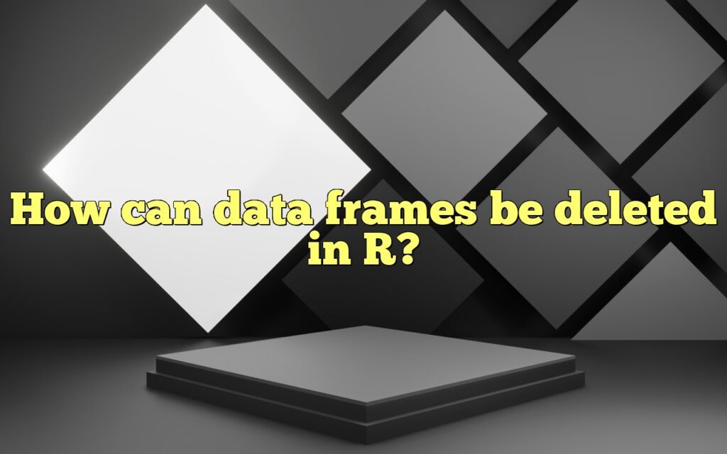 How Can Data Frames Be Deleted In R?