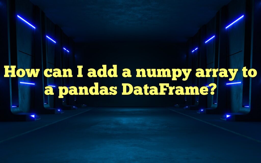 How Can I Add A Numpy Array To A Pandas DataFrame?