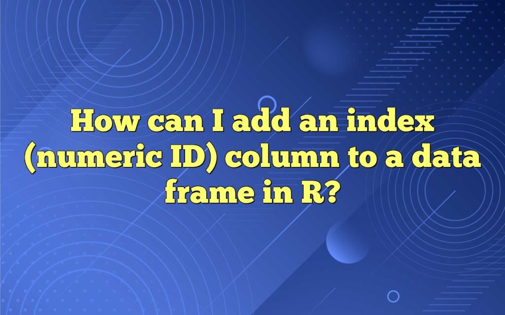 How Can I Add An Index (numeric ID) Column To A Data Frame In R?