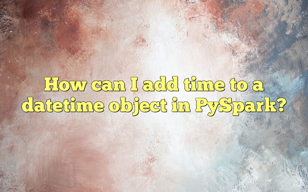 How Can I Add Time To A Datetime Object In PySpark?