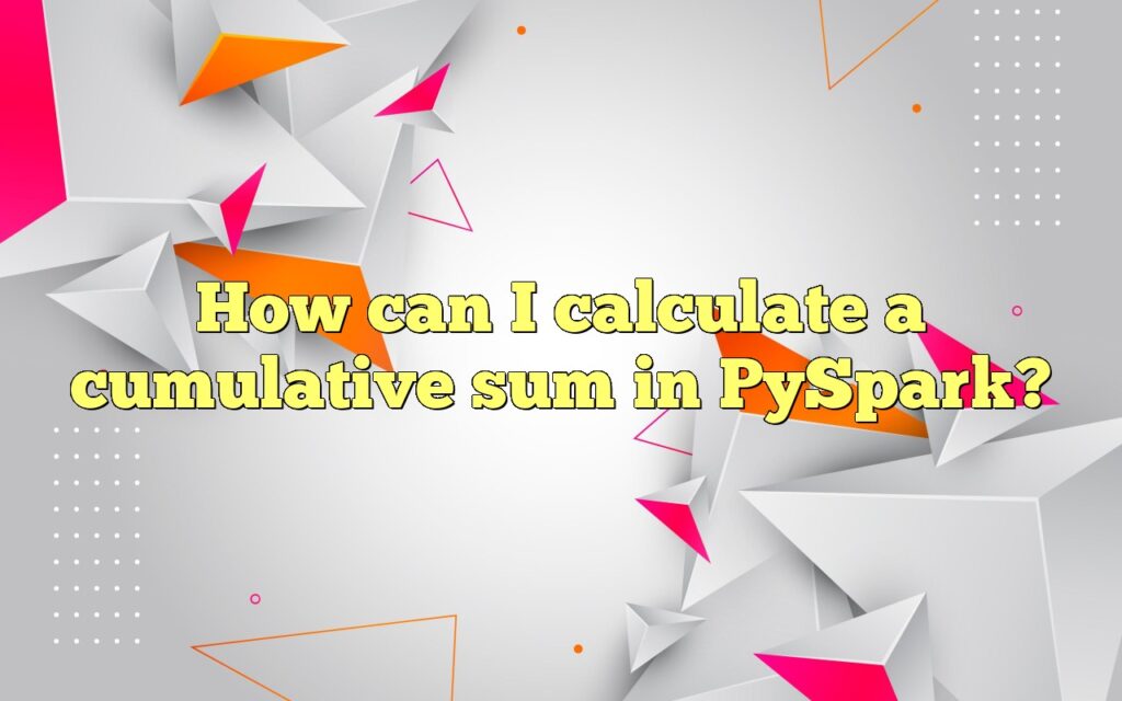 How Can I Calculate A Cumulative Sum In PySpark?