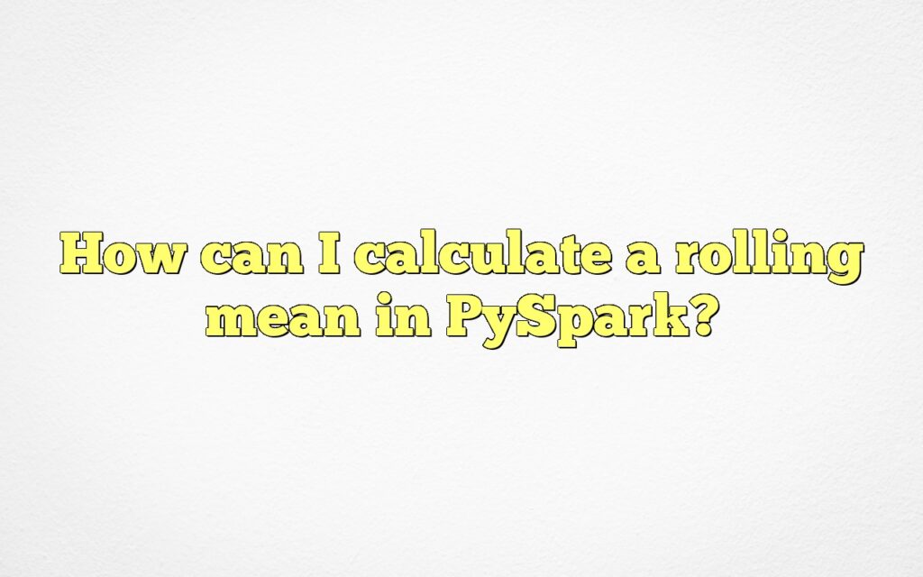 How Can I Calculate A Rolling Mean In PySpark?