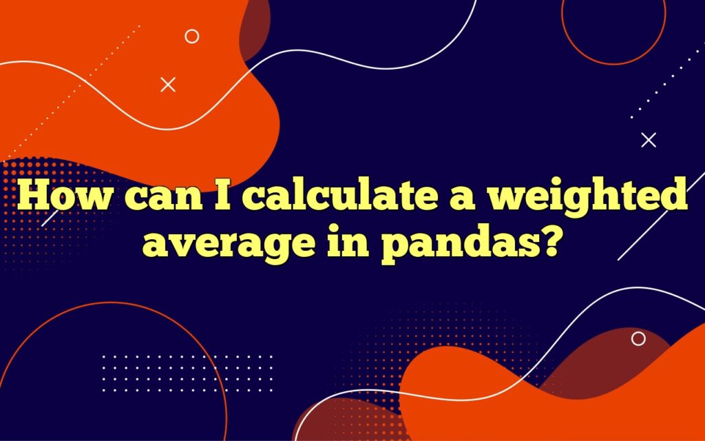 How Can I Calculate A Weighted Average In Pandas?