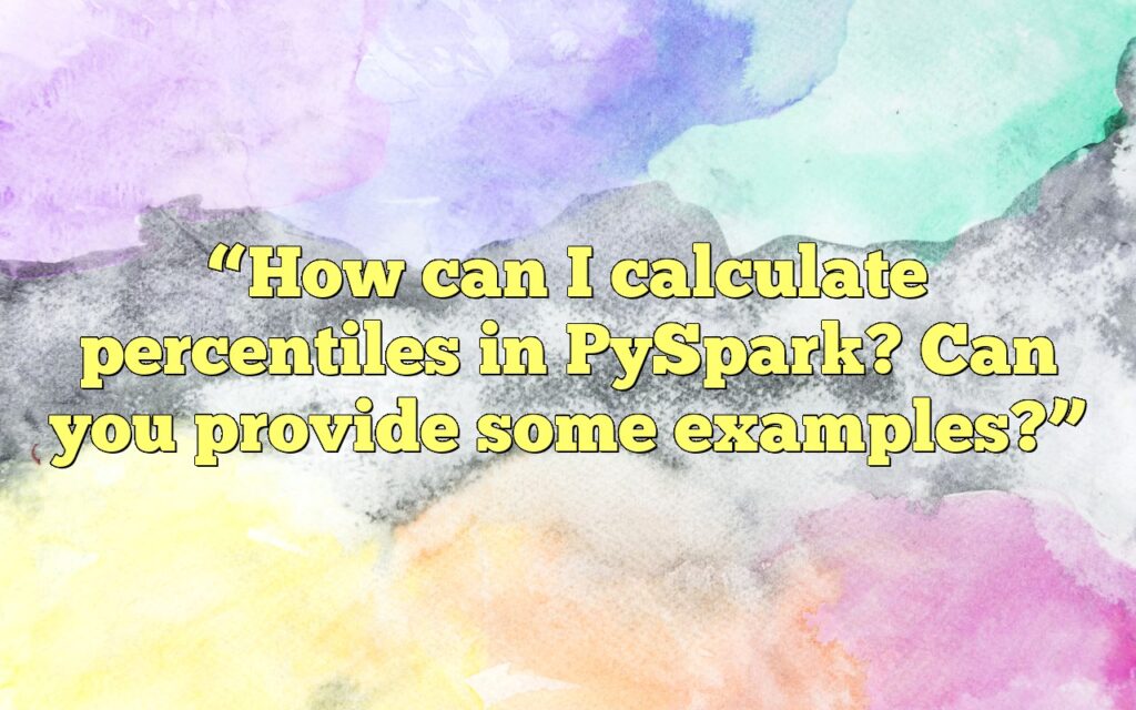 How Can I Calculate Percentiles In PySpark? Can You Provide Some Examples?