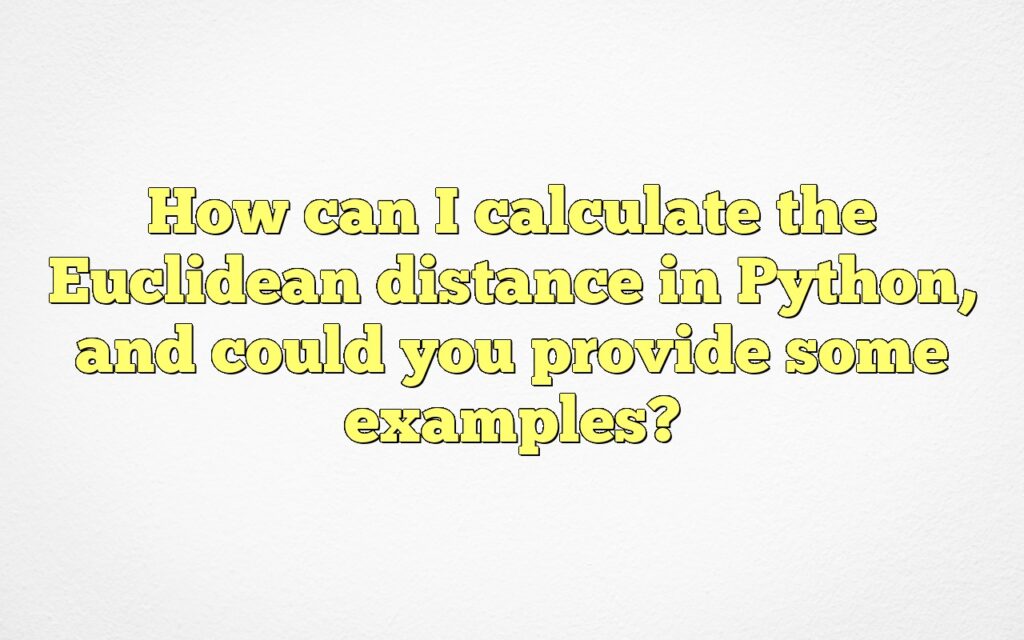 How Can I Calculate The Euclidean Distance In Python, And Could You Provide Some Examples?