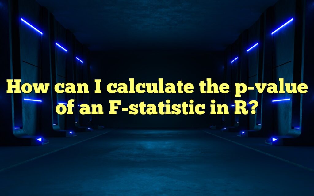 How Can I Calculate The P Value Of An F Statistic In R