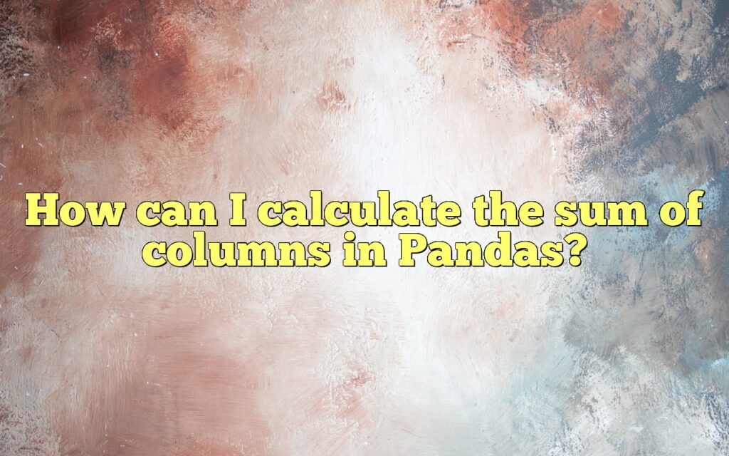 How Can I Calculate The Sum Of Columns In Pandas