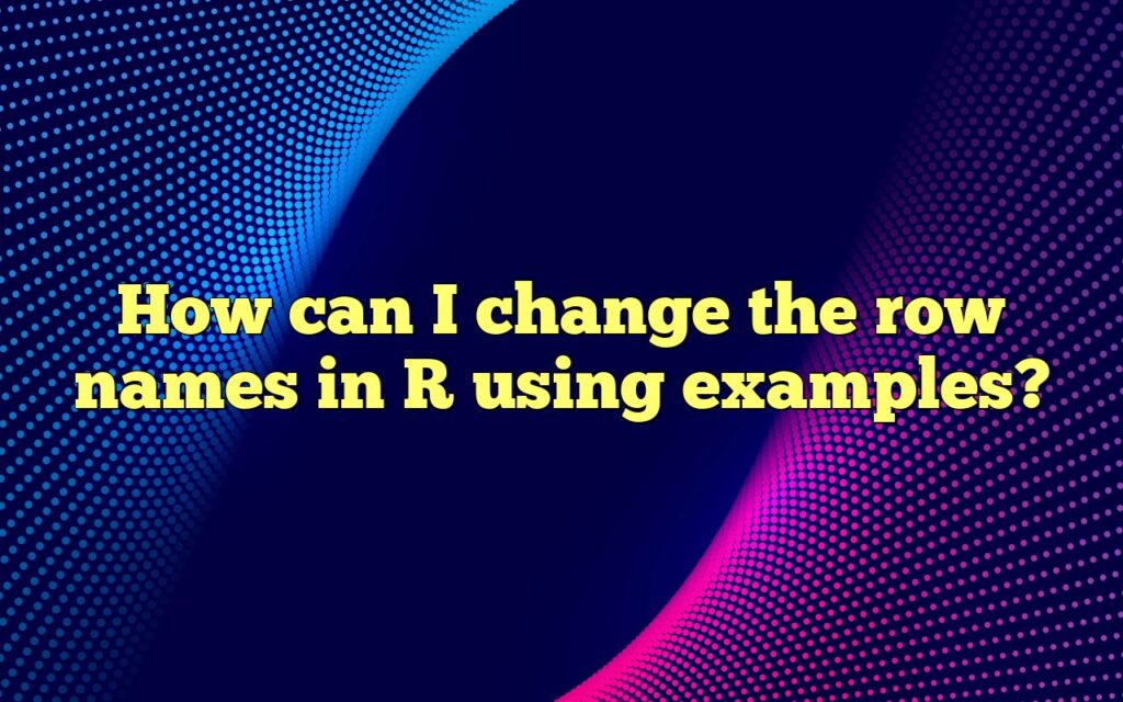 How Can I Change The Row Names In R Using Examples?