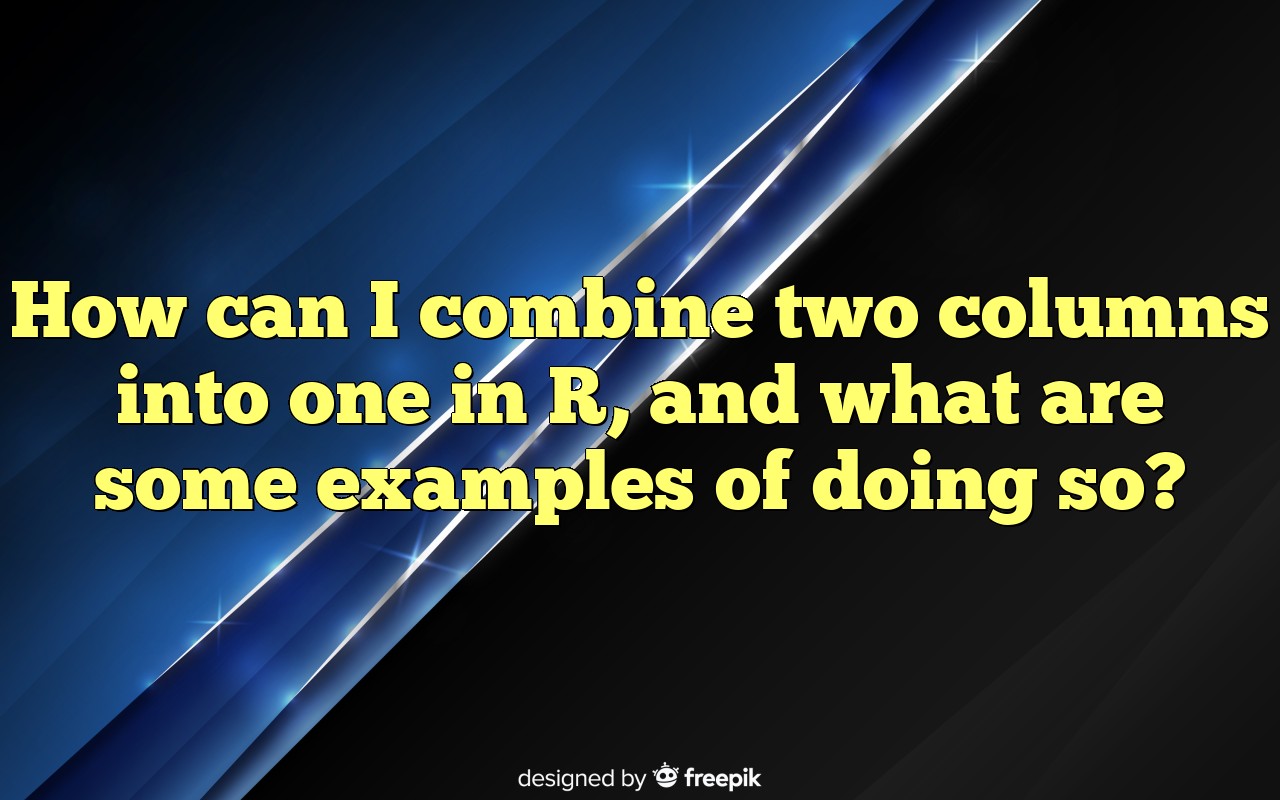 How Can I Combine Two Columns Into One In R, And What Are Some Examples ...