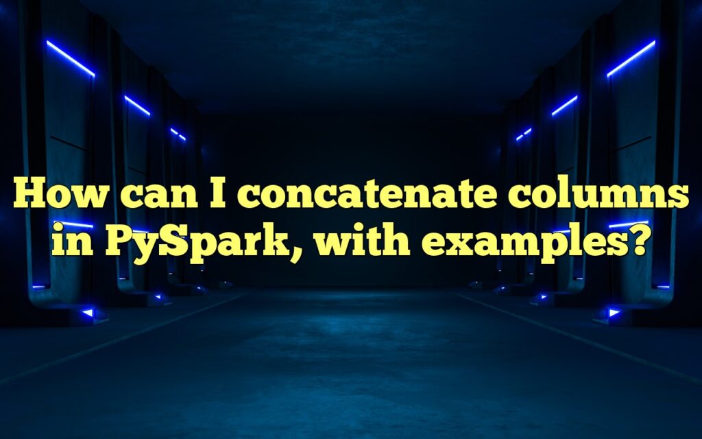 How Can I Concatenate Columns In PySpark, With Examples?