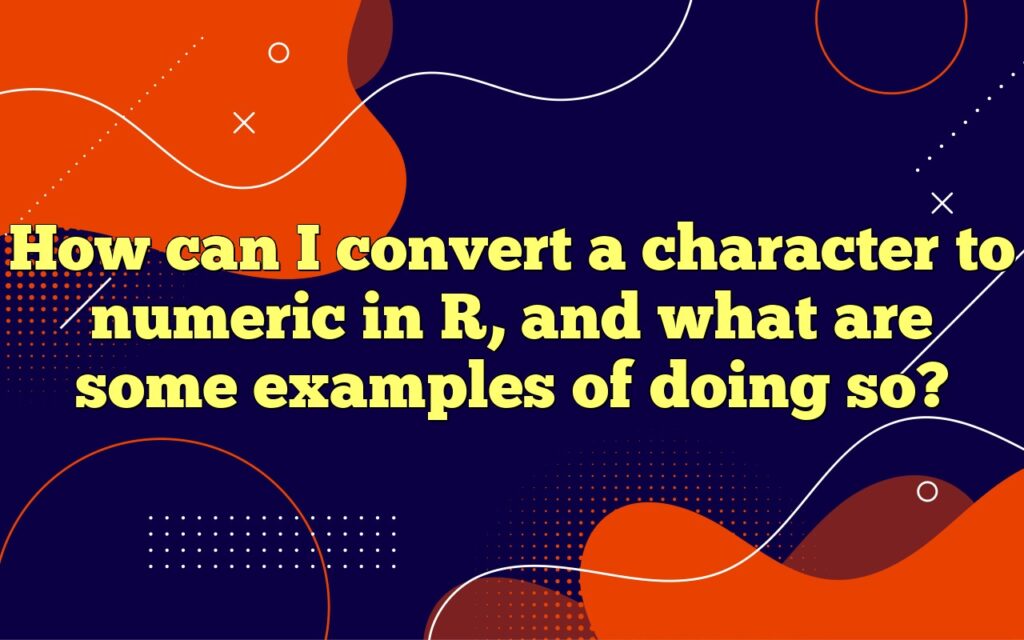 How Can I Convert A Character To Numeric In R And What Are Some