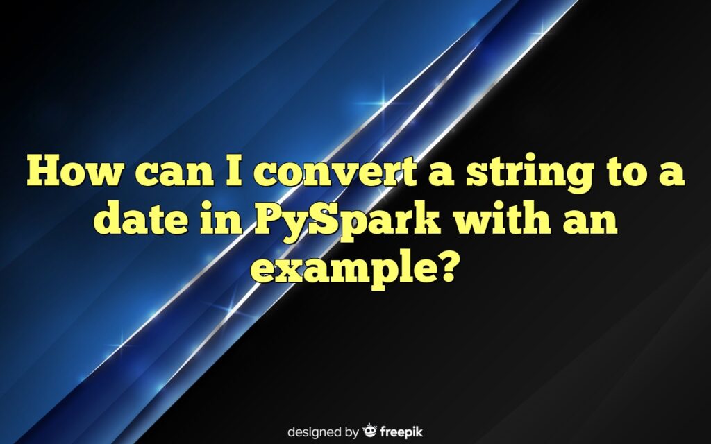 How Can I Convert A String To A Date In PySpark With An Example?