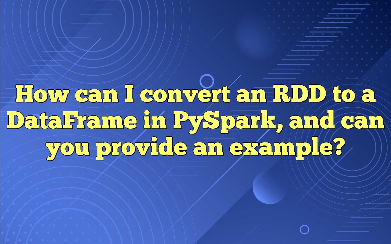 How Can I Convert An RDD To A DataFrame In PySpark, And Can You Provide ...