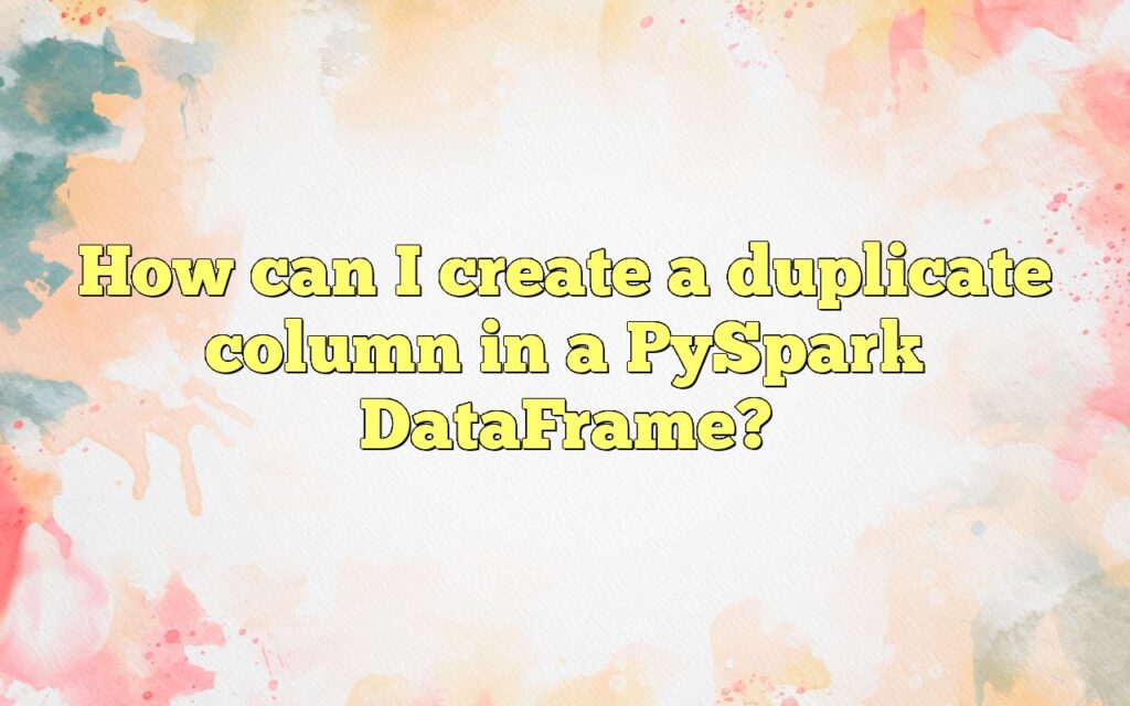 How Can I Create A Duplicate Column In A Pyspark Dataframe 7242