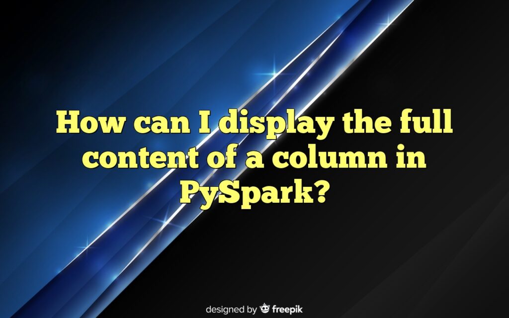 How Can I Display The Full Content Of A Column In PySpark?