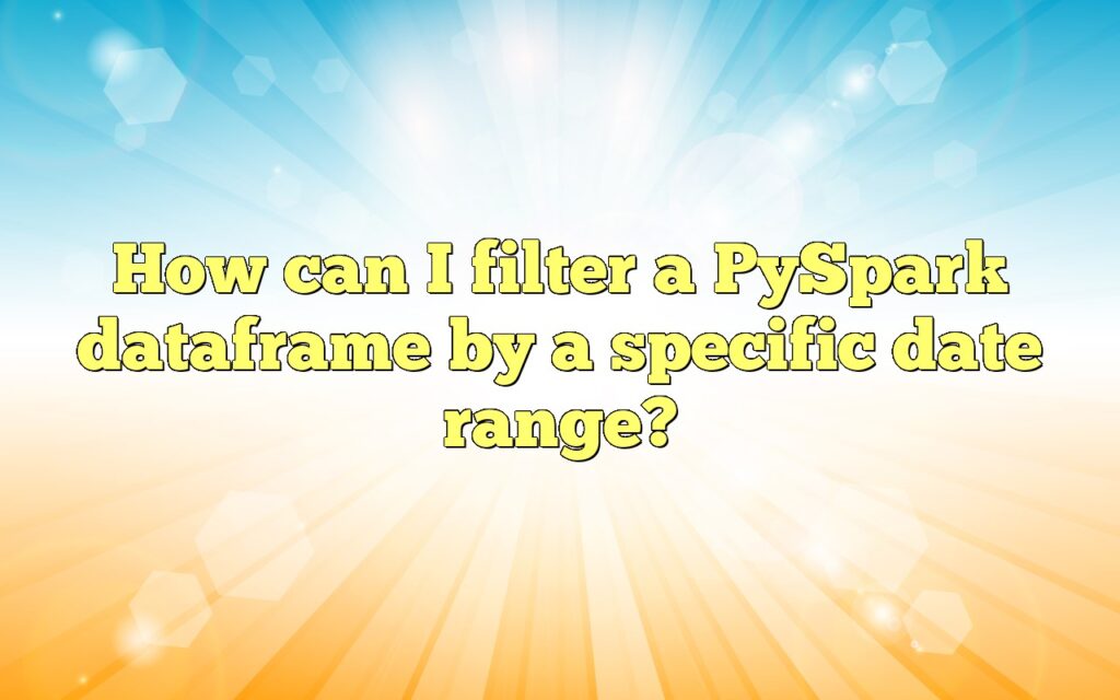 How Can I Filter A PySpark Dataframe By A Specific Date Range?
