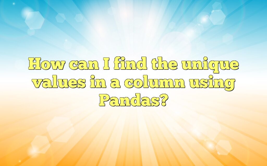 How Can I Find The Unique Values In A Column Using Pandas
