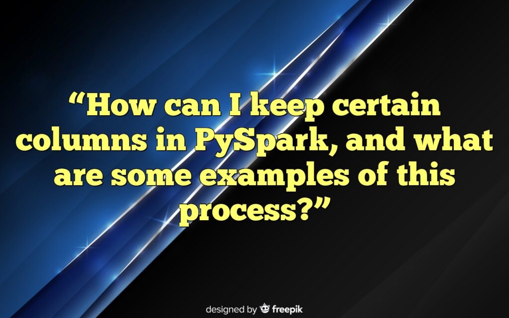 How Can I Keep Certain Columns In PySpark, And What Are Some Examples Of This Process?