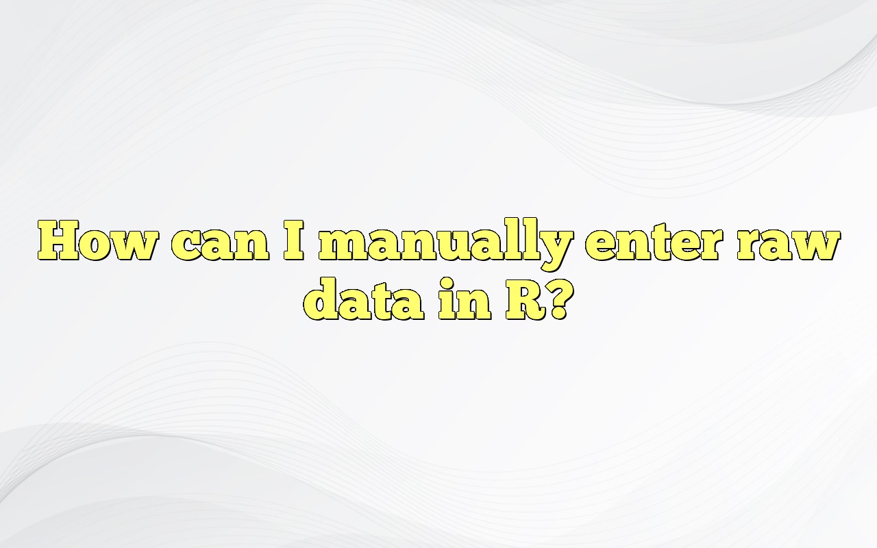 How Can I Manually Enter Raw Data In R?